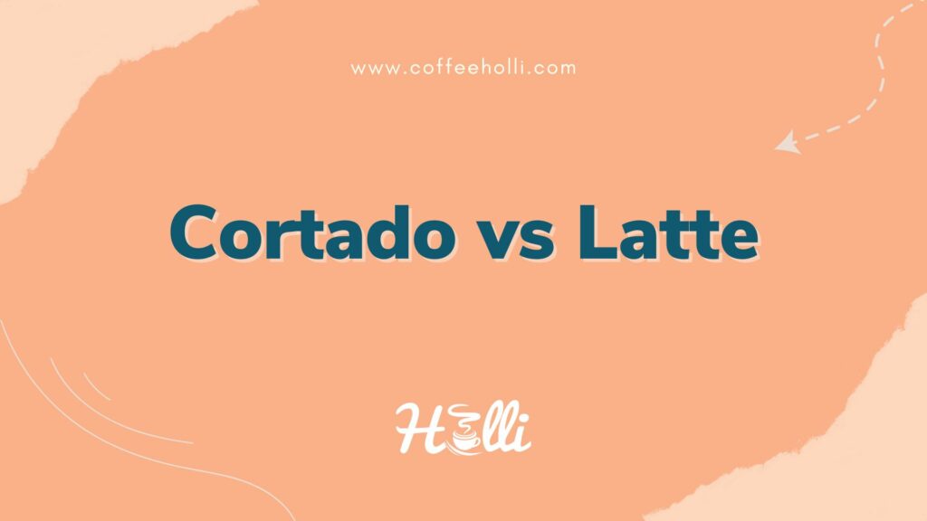 Cortado vs Latte - What’s the Difference? - CoffeeHolli.com