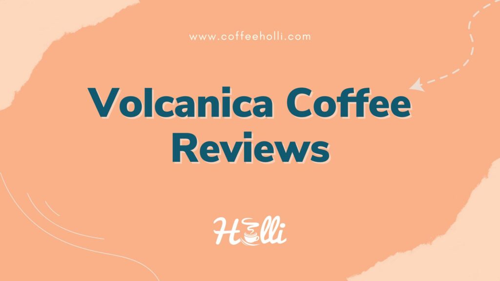 Volcanica Coffee Reviews: Is It a Brand Worth Trying? - CoffeeHolli.com
