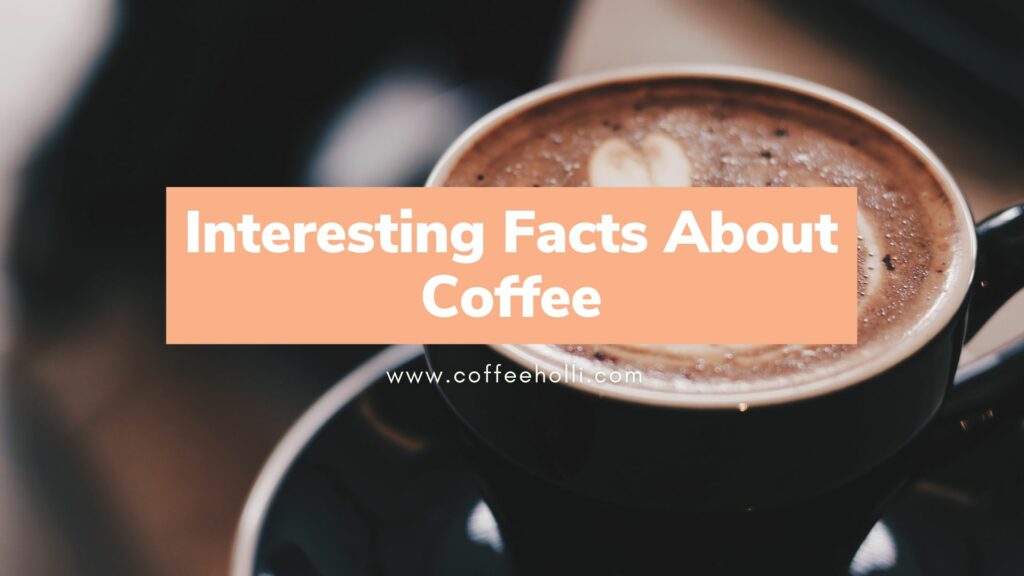 20 Interesting Facts About Coffee That'll Blow Your Mind - CoffeeHolli.com